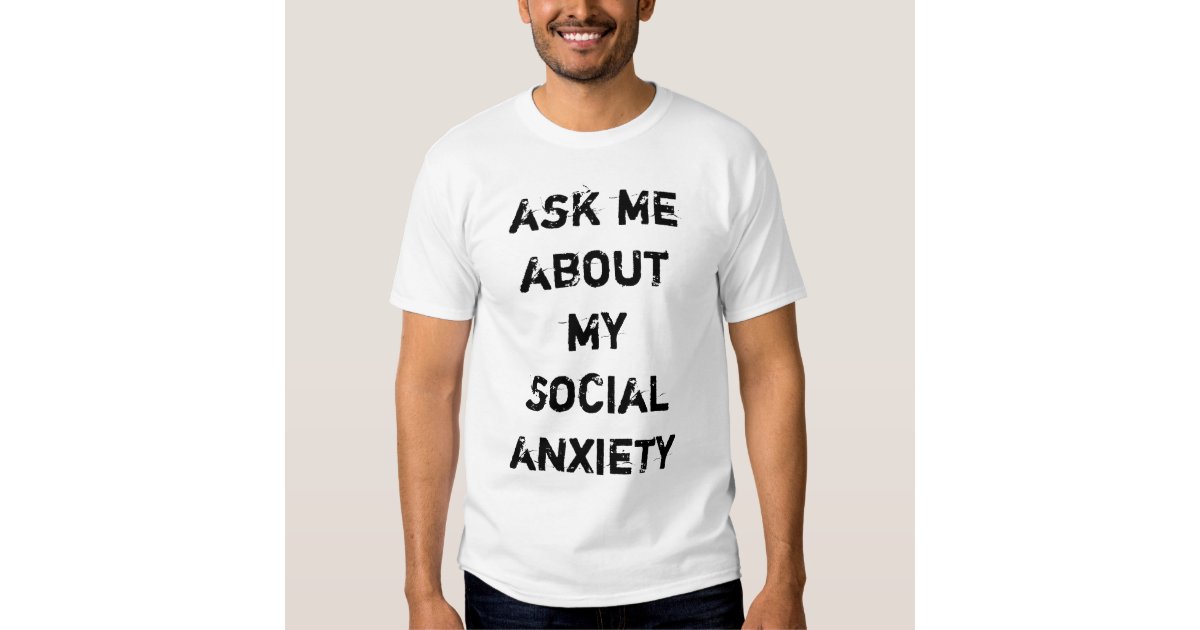 Ask Me About My Social Anxiety T Shirt Zazzle