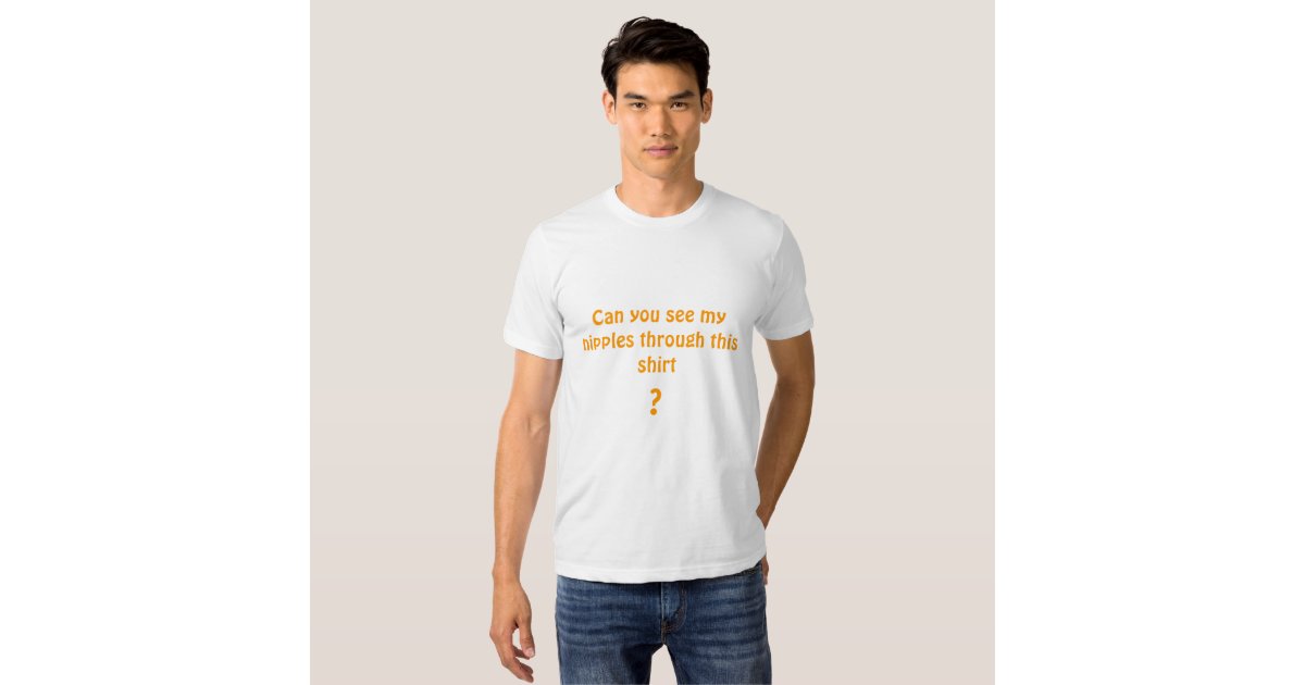 Can You See My Nipples Through This Shirt Shirt Zazzle