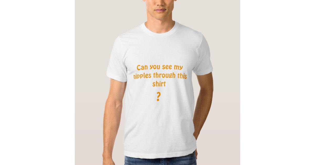 Can You See My Nipples Through This Shirt Shirt Zazzle