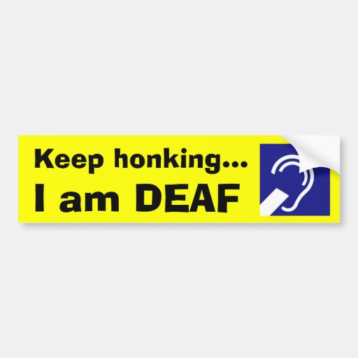 Deaf, Keep honking..., I am DEAF Car Bumper Sticker | Zazzle