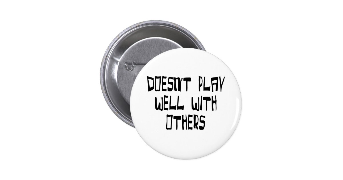 Doesnt Play Well With Others Button Zazzle