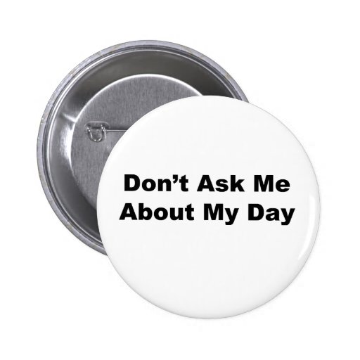 Don't Ask Me About My Day Pinback Button | Zazzle