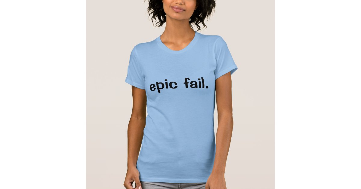Epic Fail T Shirt Zazzle