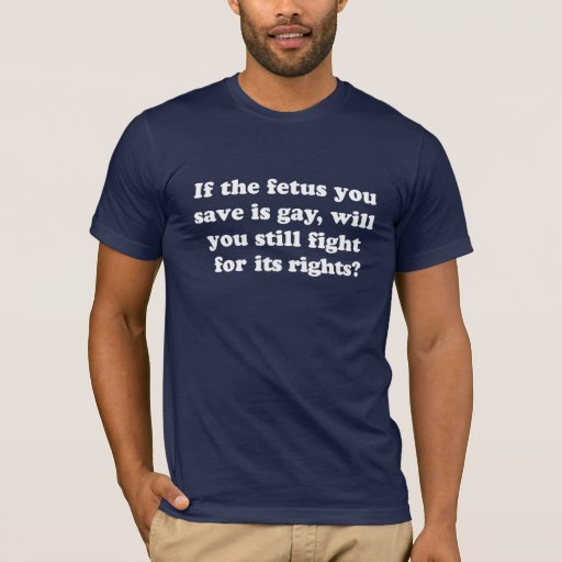 Gay Rights T Shirt If The Fetus You Save Is Gay T Shirt Zazzle
