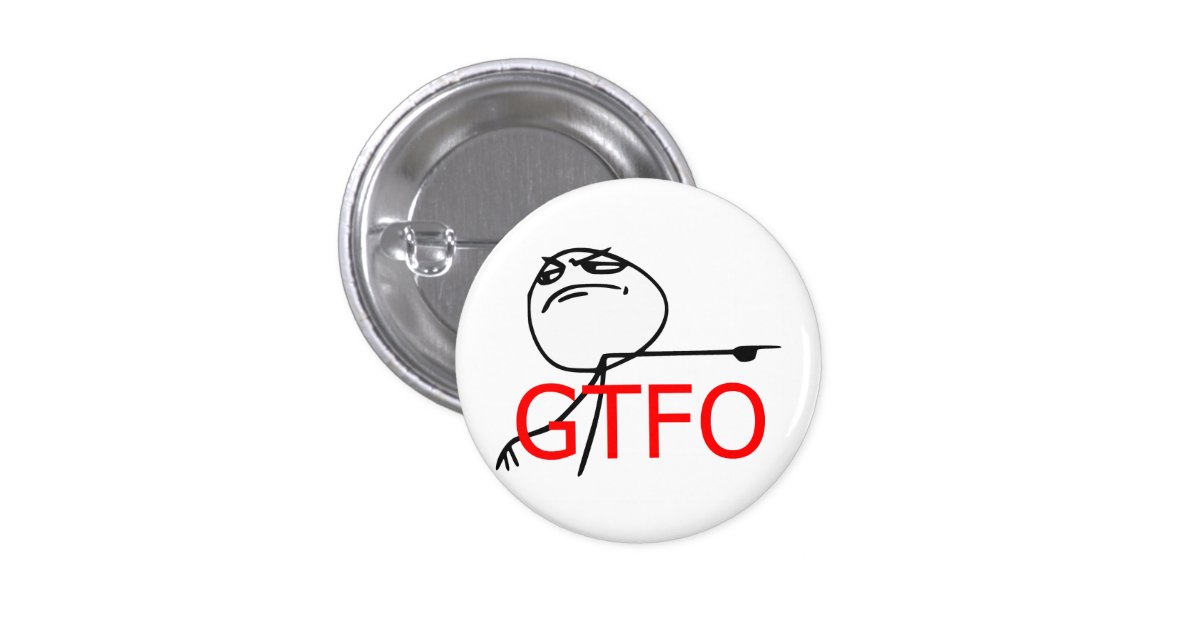 GTFO Get Out Guy Rage Face Comic Meme Button | Zazzle GTFO Get Out Guy Rage Face Comic Meme Button | Zazzle