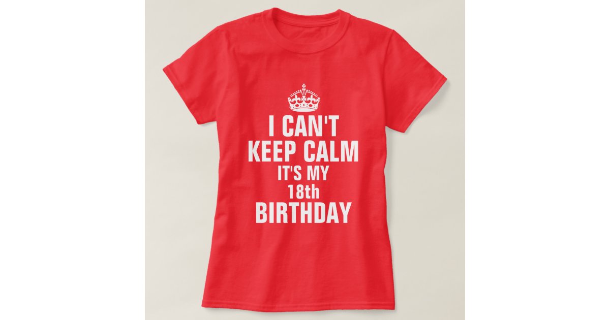 I Cant Keep Calm Its My 18th Birthday T Shirt Zazzle