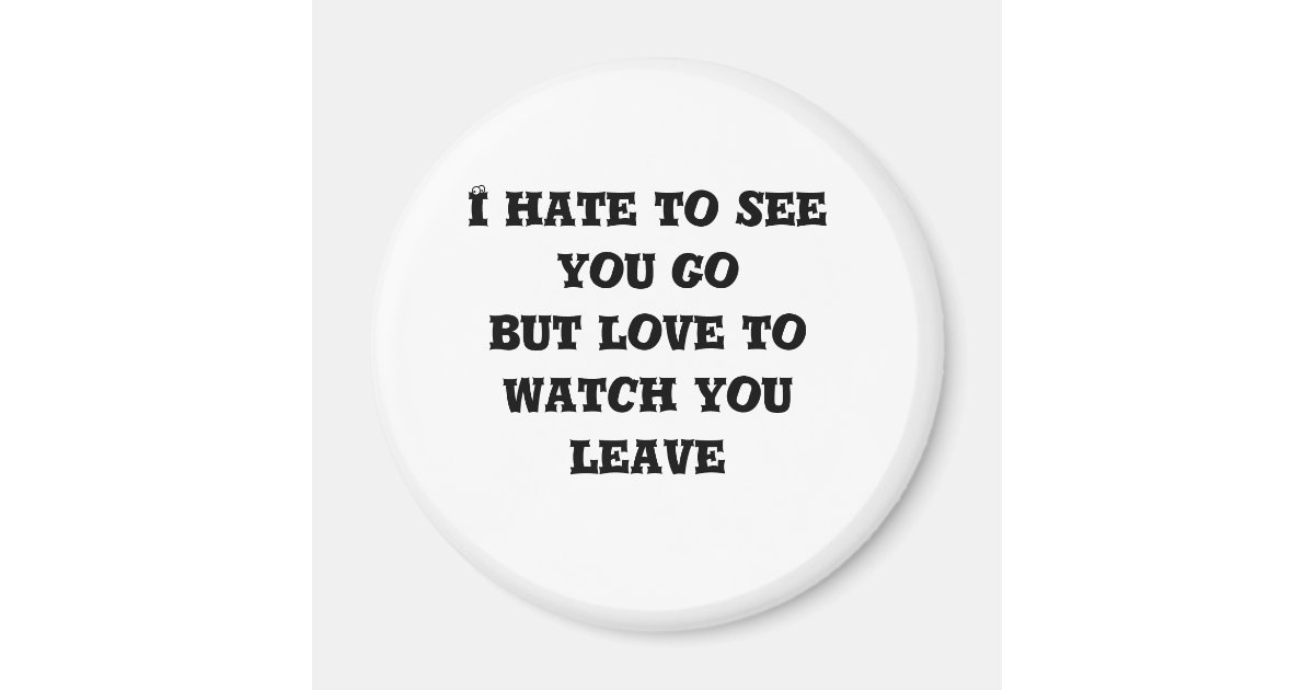 I Hate To See You Go But Love To Watch You Leave 2 Inch Round Magnet Zazzle