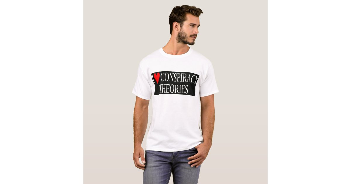 I Love Conspiracy Theories T-Shirt | Zazzle I Love Conspiracy Theories T-Shirt | Zazzle