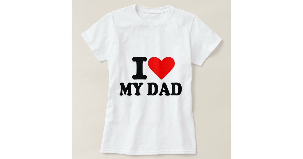 I Love My Dad T Shirt Zazzle