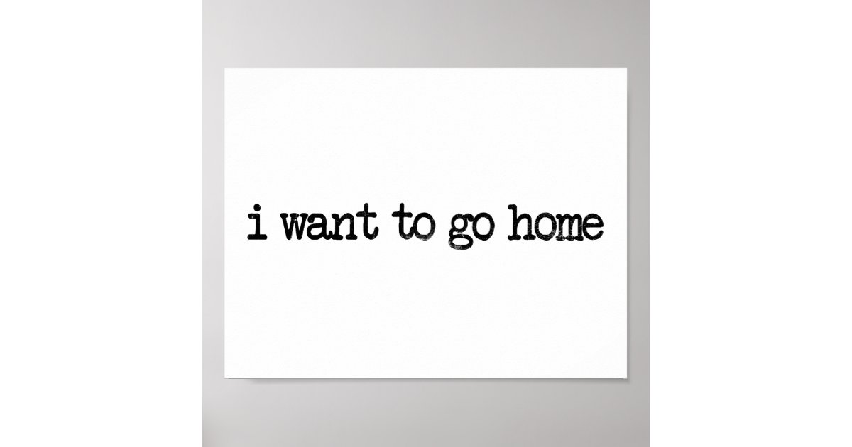 i want to go home poster | Zazzle