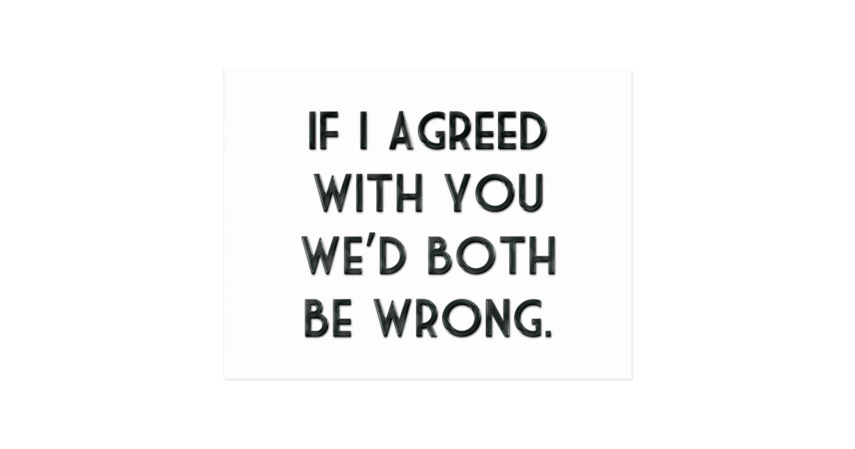 If I Agreed With You Wed Both Be Wrong Postcard Zazzle