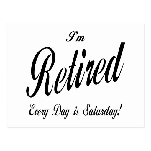 I'm Retired Every Day is Saturday blk Postcard | Zazzle I'm Retired Every Day is Saturday blk Postcard | Zazzle