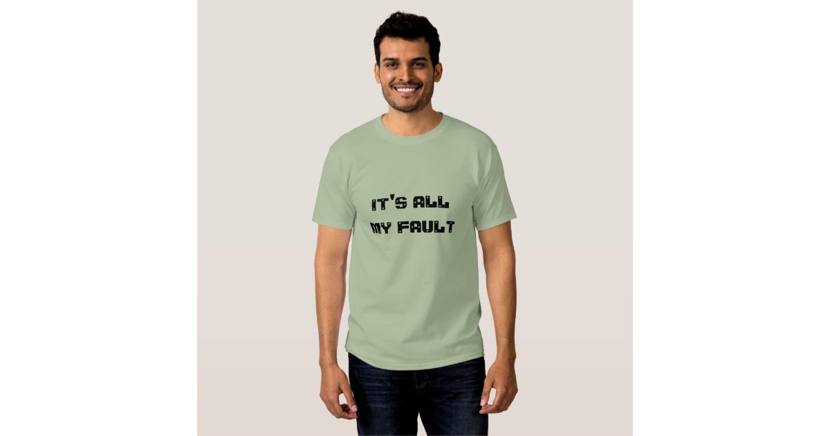 Its All My Fault T Shirt Zazzle