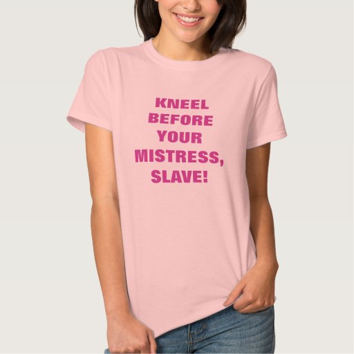 Kneel Before Your Mistress Slave Tshirts Zazzle