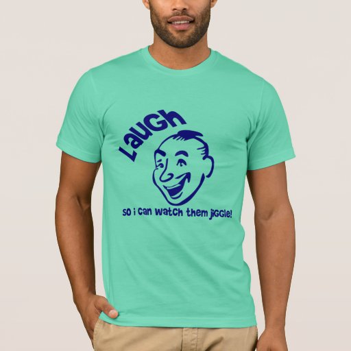 Laugh So I Can Watch Them Jiggle T Shirt Zazzle