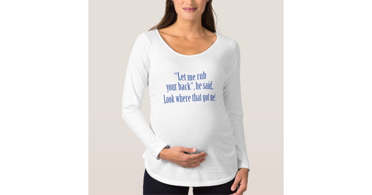 Let Me Rub Your Back He Said Maternity Top Zazzle