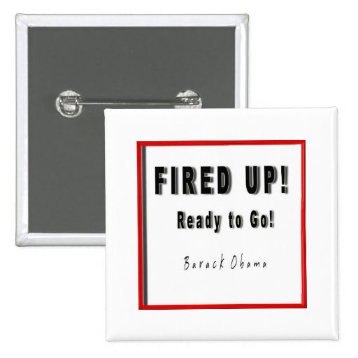 OBAMA FIRED UP READY TO GO B/W/R SQUARE PINBACK BUTTON | Zazzle OBAMA FIRED UP READY TO GO B/W/R SQUARE PINBACK BUTTON | Zazzle