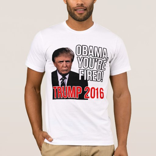 Obama You're Fired, Donald Trump for President T-Shirt | Zazzle Obama You're Fired, Donald Trump for President T-Shirt | Zazzle
