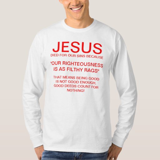 our righteousness is as filthy rags shirts our righteousness is as filthy rags shirts