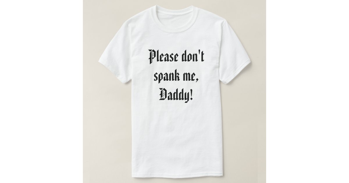 Please Dont Spank Me Daddy T Shirt Zazzle