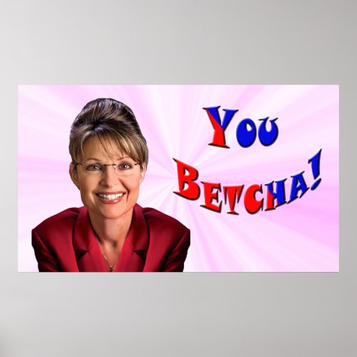 Sarah Palin - You Betcha! Poster | Zazzle Sarah Palin - You Betcha! Poster | Zazzle
