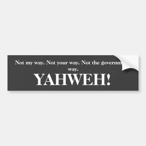 YAHWEH! Not my way. Not your way. Bumper Sticker | Zazzle YAHWEH! Not my way. Not your way. Bumper Sticker | Zazzle