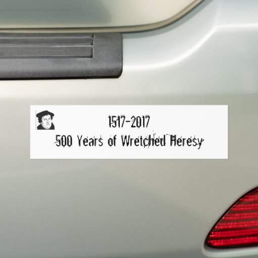1517-2017 500 Years of Wretched Heresy Bumper Sticker | Zazzle