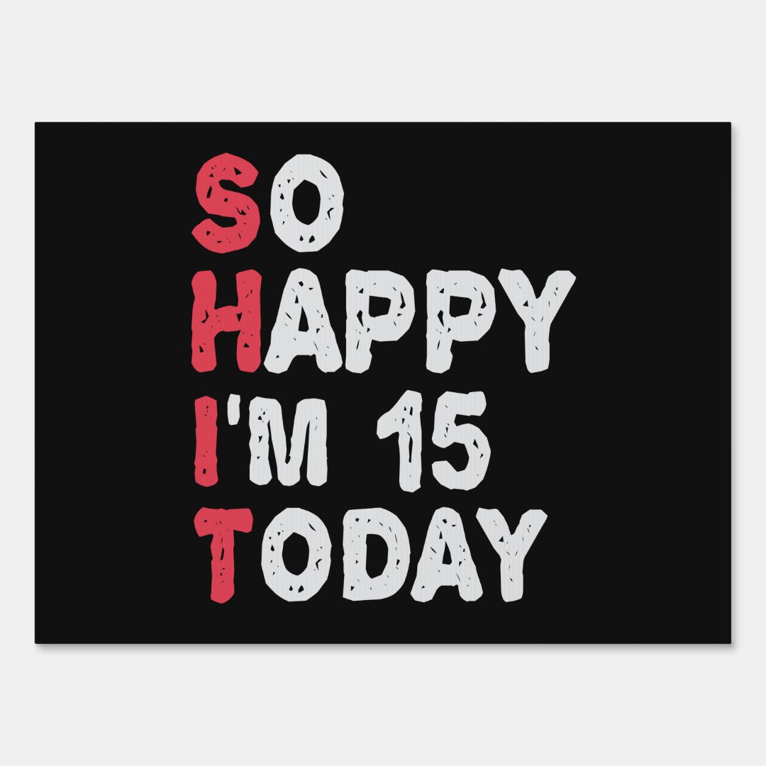 15th Birthday So Happy I'm 15 Today Gift Funny Sign | Zazzle