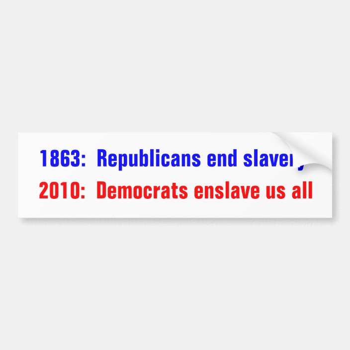1863: Republicans end slavery, 2010: Democrat... Bumper Sticker ...