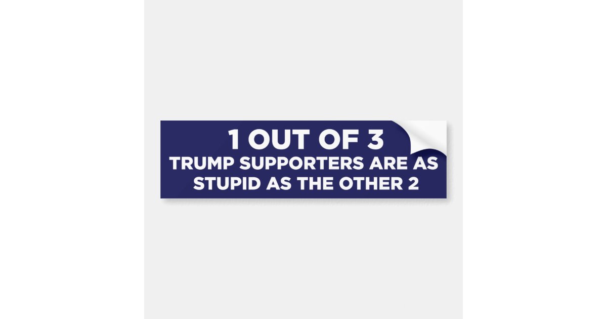 1 Out Of 3 Trump Supporters Are Stupid Anti-Trump Bumper Sticker | Zazzle