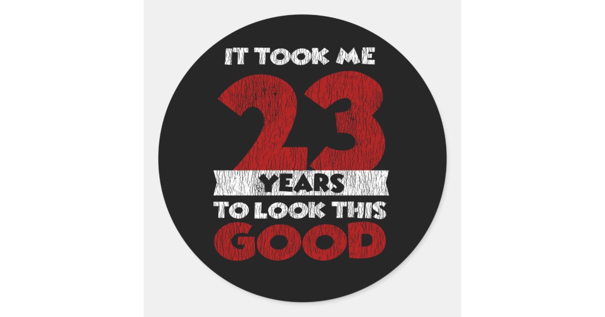 23 Year Old Bday Took Me Look Good 23rd Birthday Classic Round Sticker ...
