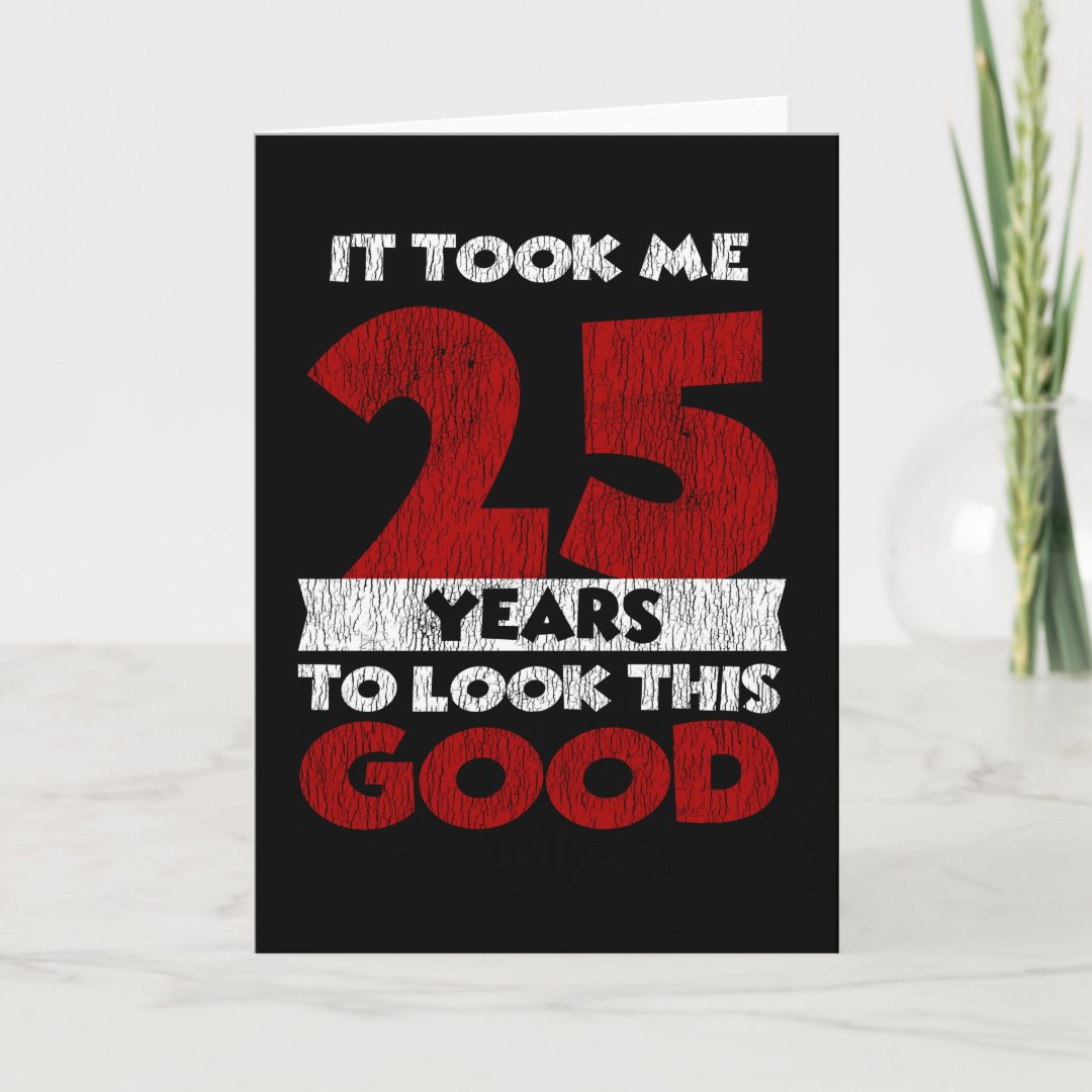 25 Year Old Bday Took Me Look Good 25th Birthday Card | Zazzle