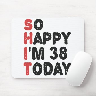38th Birthday So Happy I'm 38 Today Gift Funny Mouse Pad | Zazzle