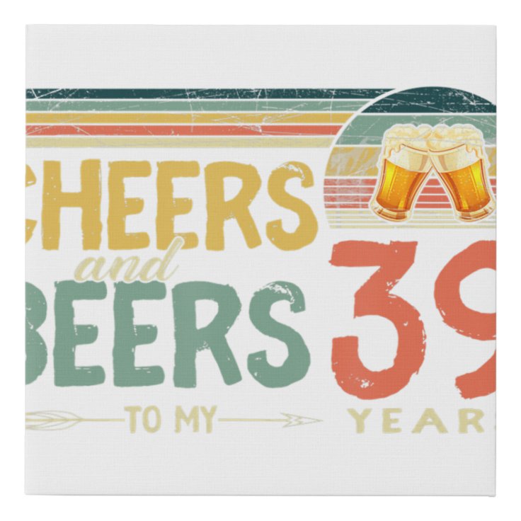 39th Birthday Funny Cheers And Beers To My 39 Year Faux Canvas Print ...