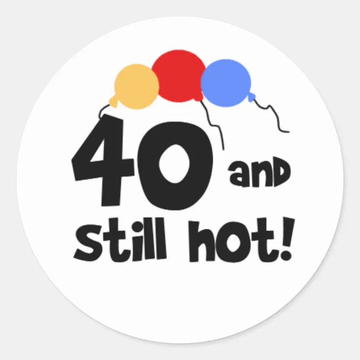 40 and Still Hot Forth 40th Birthday Classic Round Sticker | Zazzle