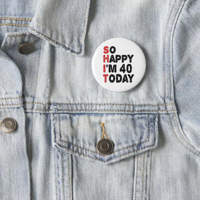40th Birthday So Happy I'm 40 Today Gift Funny Button | Zazzle