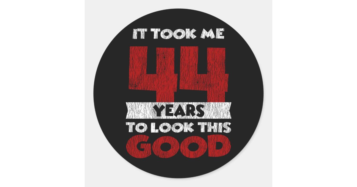 44 Year Old Bday Took Me Look Good 44th Birthday Classic Round Sticker ...