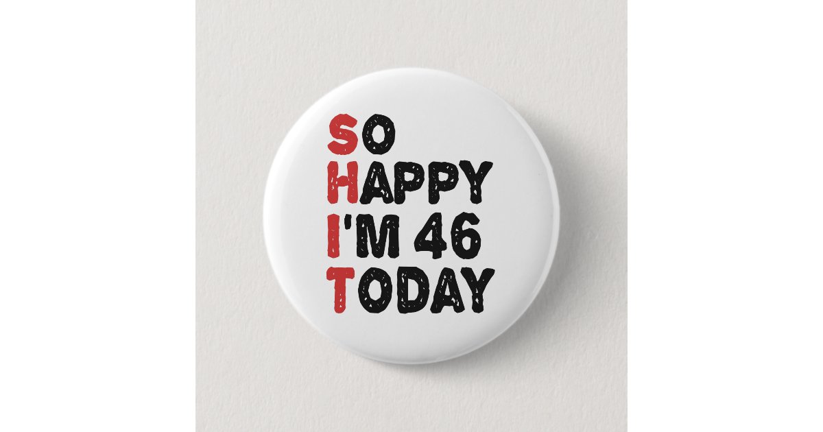 46th Birthday So Happy I'm 46 Today Gift Funny Button | Zazzle