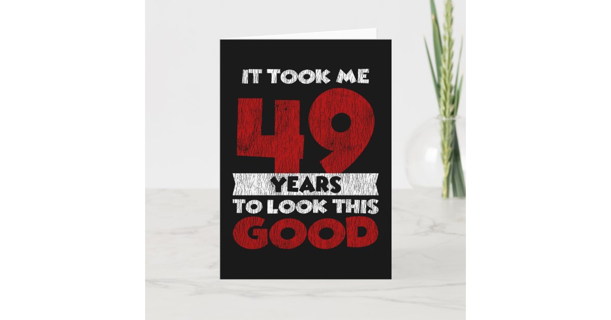 49 Year Old Bday Took Me Look Good 49th Birthday Card | Zazzle