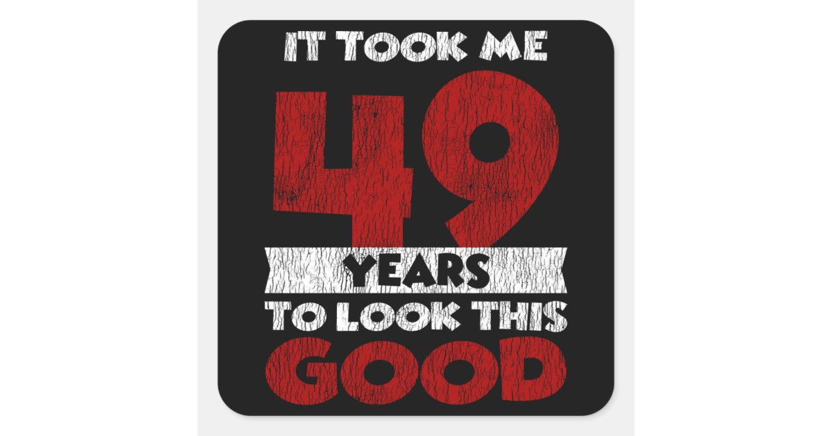49 Year Old Bday Took Me Look Good 49th Birthday Square Sticker | Zazzle