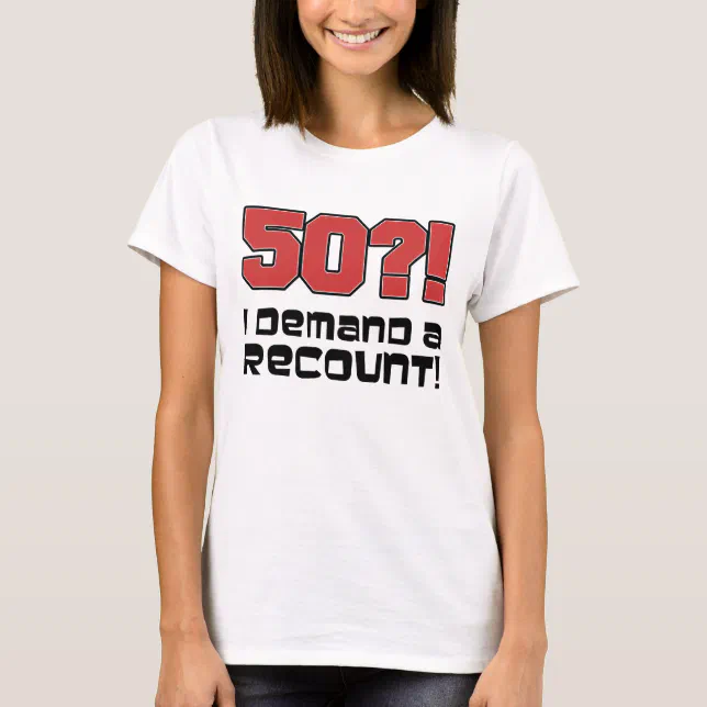 50?! I Demand A Recount T-Shirt | Zazzle
