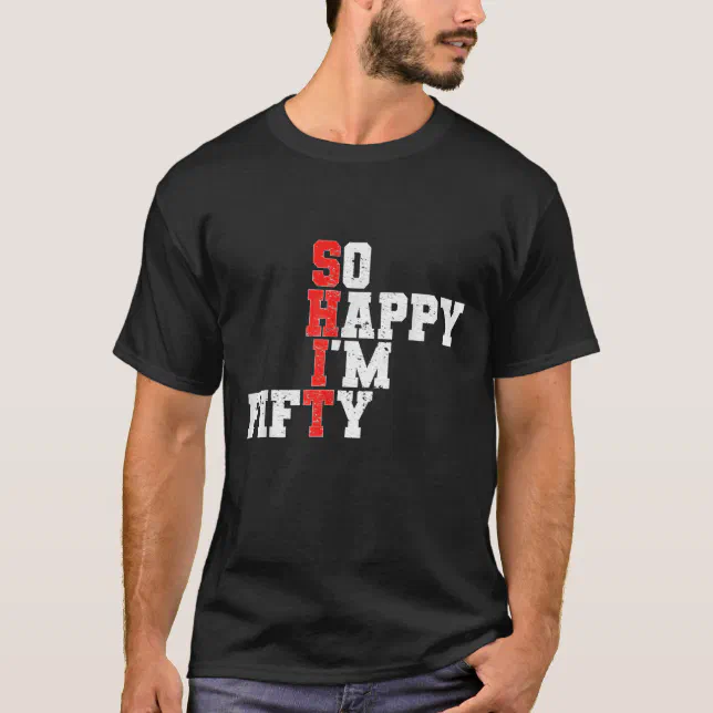 50th Birthday - So Happy I'm Fifty 50 Years Old T-Shirt | Zazzle