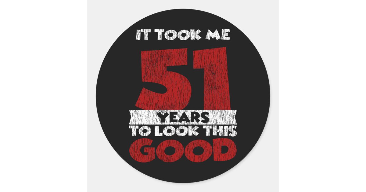 51 Year Old Bday Took Me Look Good 51st Birthday Classic Round Sticker ...