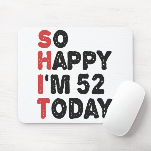 52th Birthday So Happy I'm 52 Today Gift Funny Mouse Pad | Zazzle