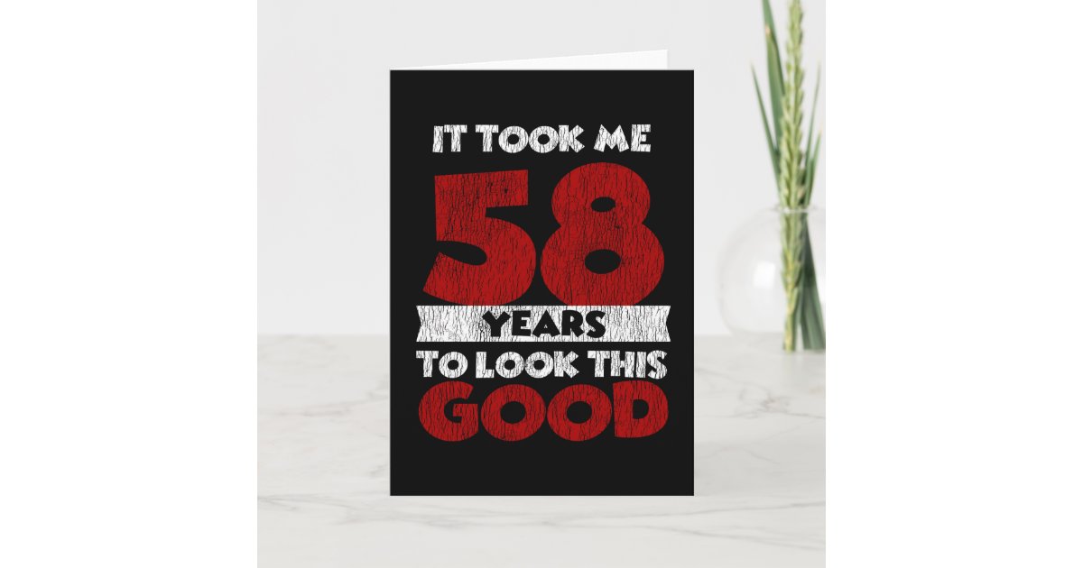 58 Year Old Bday Took Me Look Good 58th Birthday Card | Zazzle