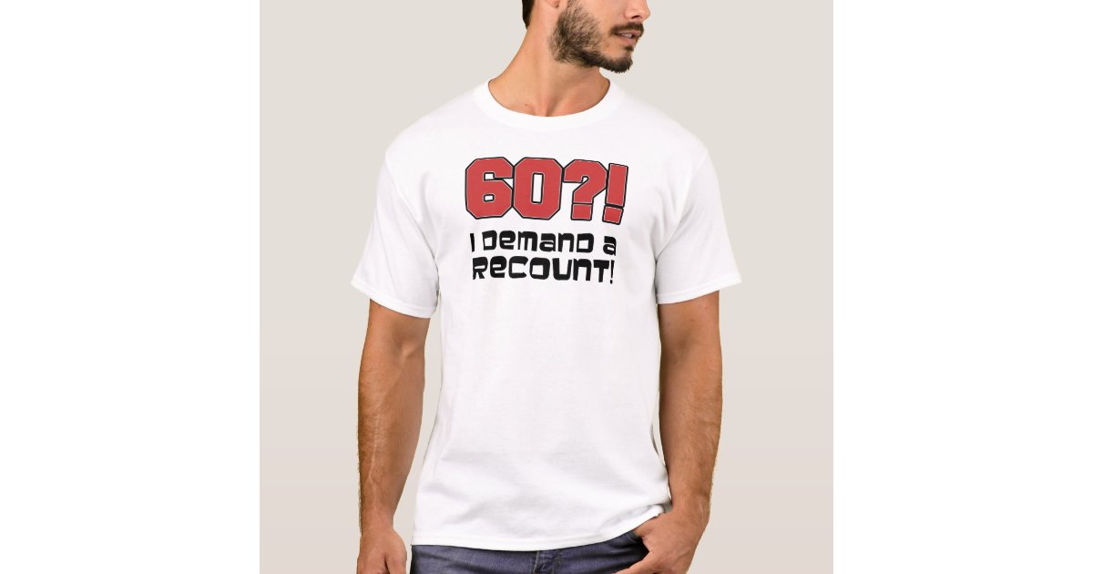 60? I Demand A Recount! T-Shirt | Zazzle
