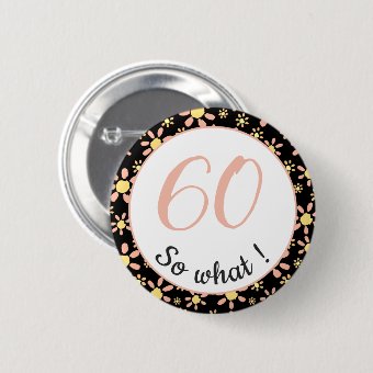 60th Birthday Funny 60 so what Motivational Button | Zazzle