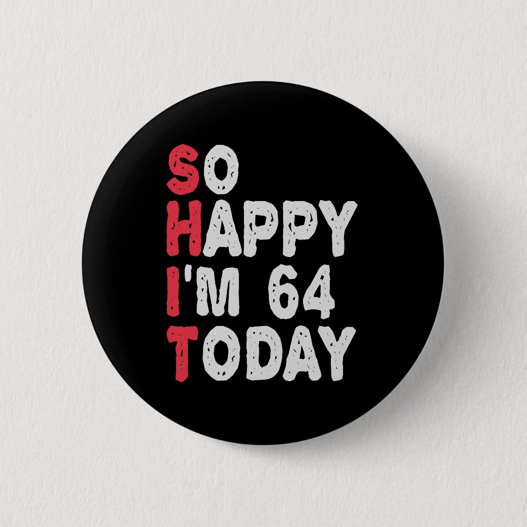 64th Birthday So Happy I'm 64 Today Gift Funny Button | Zazzle