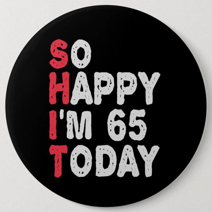 65th Birthday So Happy Im 65 Today T Funny Button Zazzle