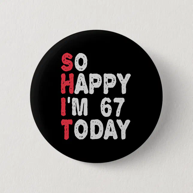 67th Birthday So Happy I'm 67 Today Gift Funny Button | Zazzle